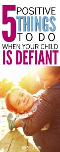 5 Positive Ways to React When Your Child is Defiant - No Guilt Mom