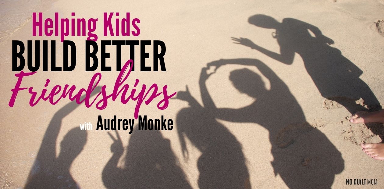 Podcast Episode #34: Helping Kids Build Better Friendships - No Guilt Mom