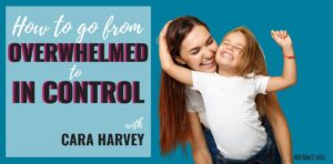 Podcast Episode 54: How to go from Overwhelmed to In Control - No Guilt Mom